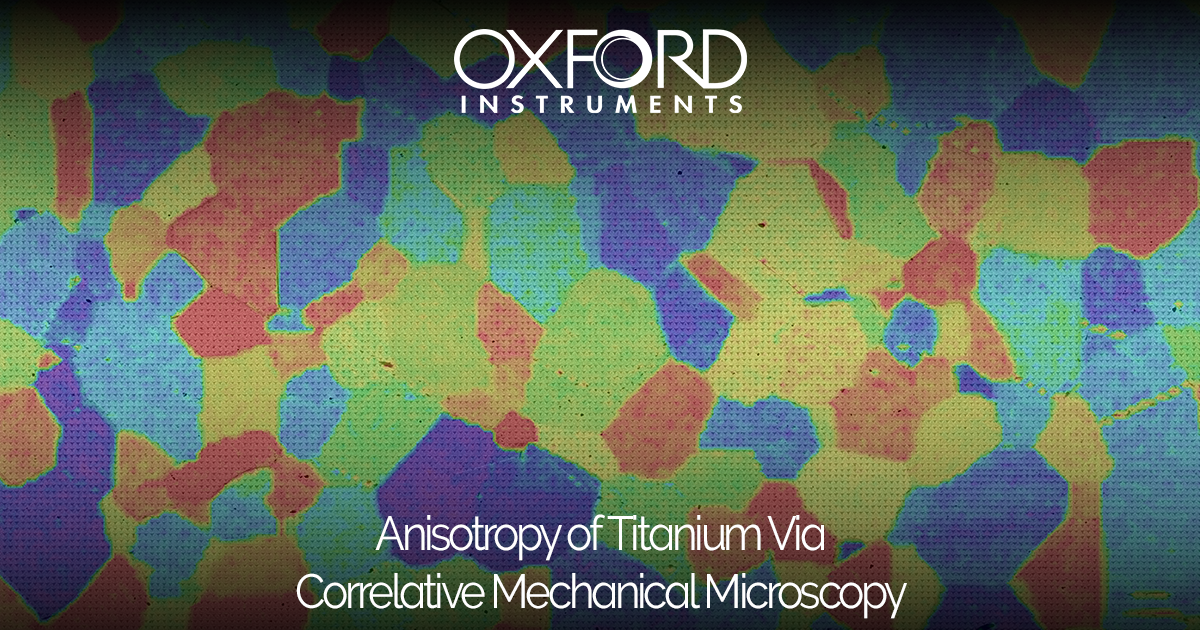 Anisotropy of Titanium Via Correlative Mechanical Microscopy- Oxford Instruments